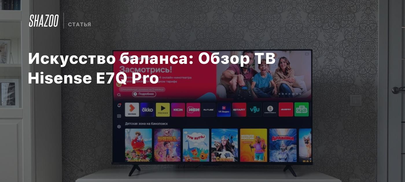 Искусство баланса: Обзор ТВ Hisense E7Q Pro - Shazoo