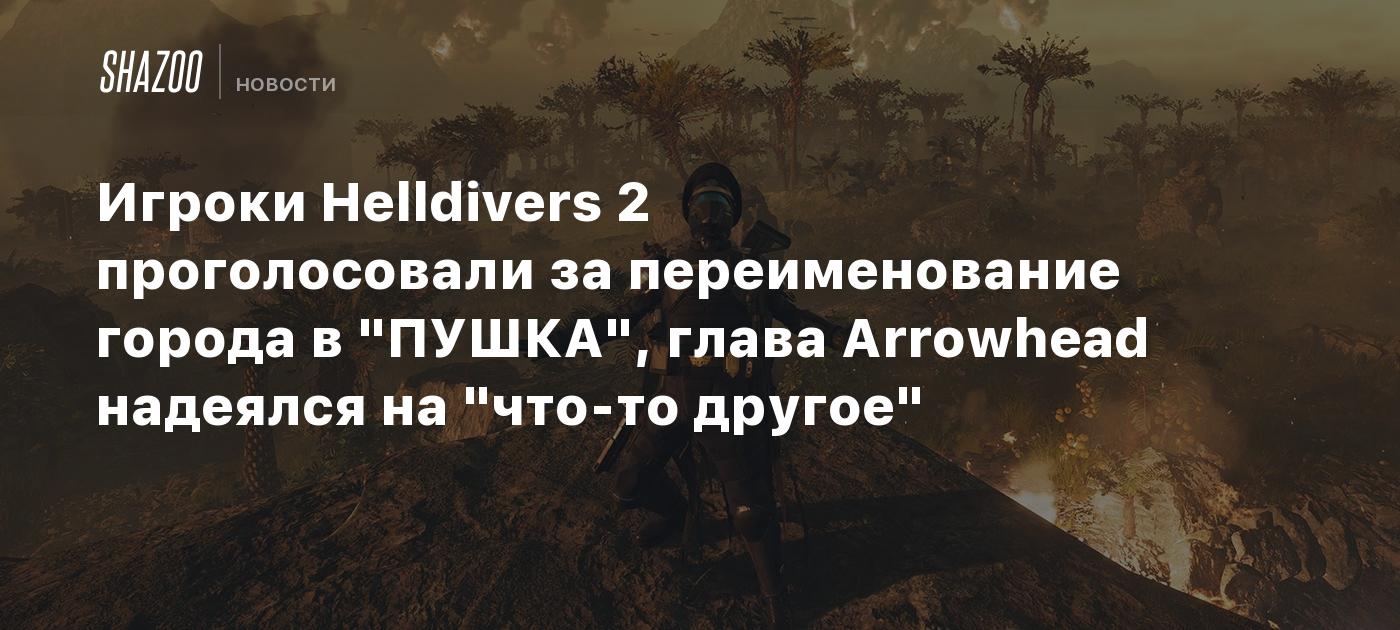 Игроки Helldivers 2 проголосовали за переименование города в "ПУШКА", глава Arrowhead надеялся ...