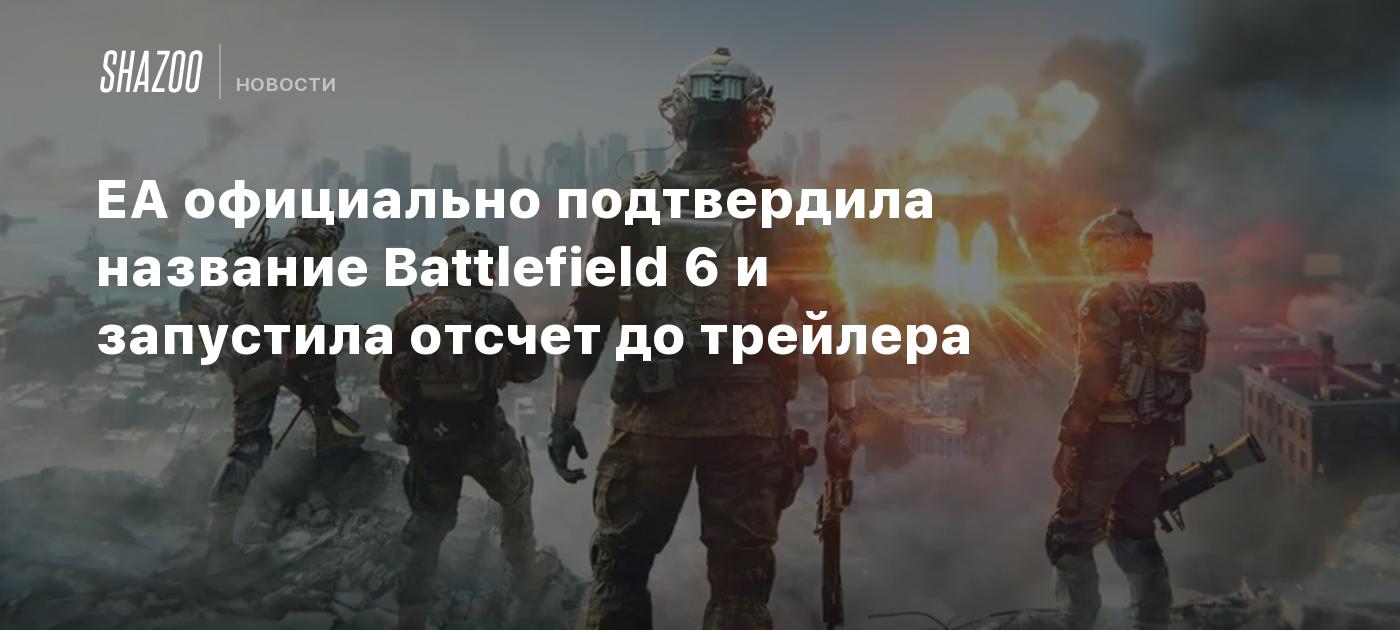 EA официально подтвердила название Battlefield 6 и запустила отсчет до трейлера - Shazoo