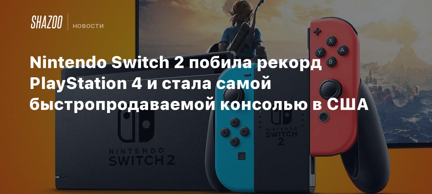 Nintendo Switch 2 побила рекорд PlayStation 4 и стала самой быстропродаваемой консолью в США ...
