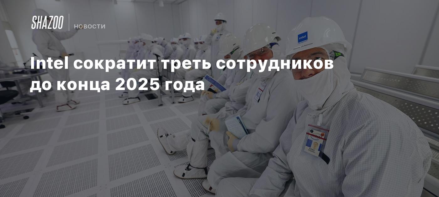 Intel сократит треть сотрудников до конца 2025 года - Shazoo