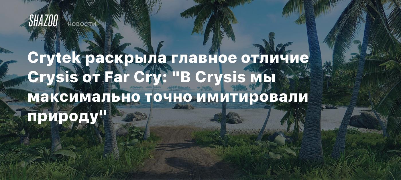 Crytek раскрыла главное отличие Crysis от Far Cry: "В Crysis мы максимально точно имитировали ...