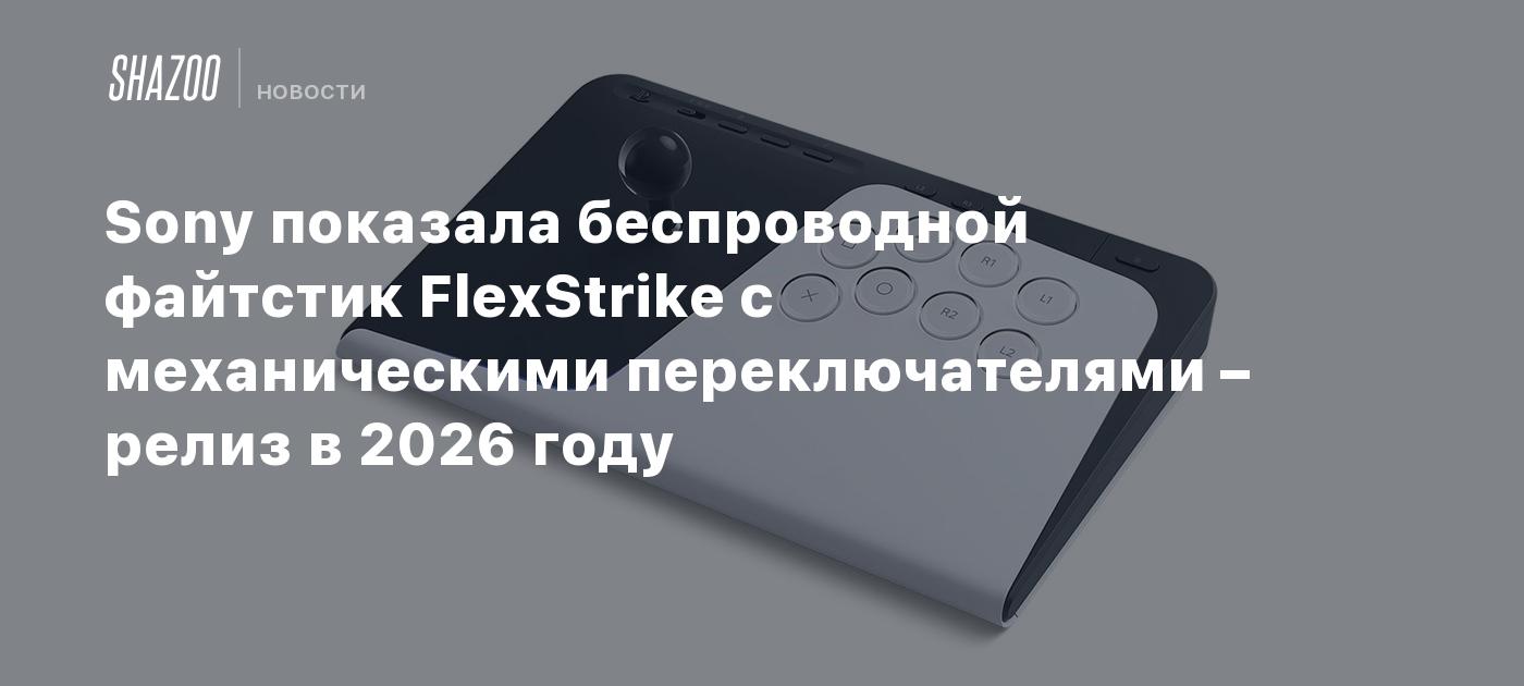 Sony показала беспроводной файтстик FlexStrike с механическими переключателями – релиз в 2026 ...
