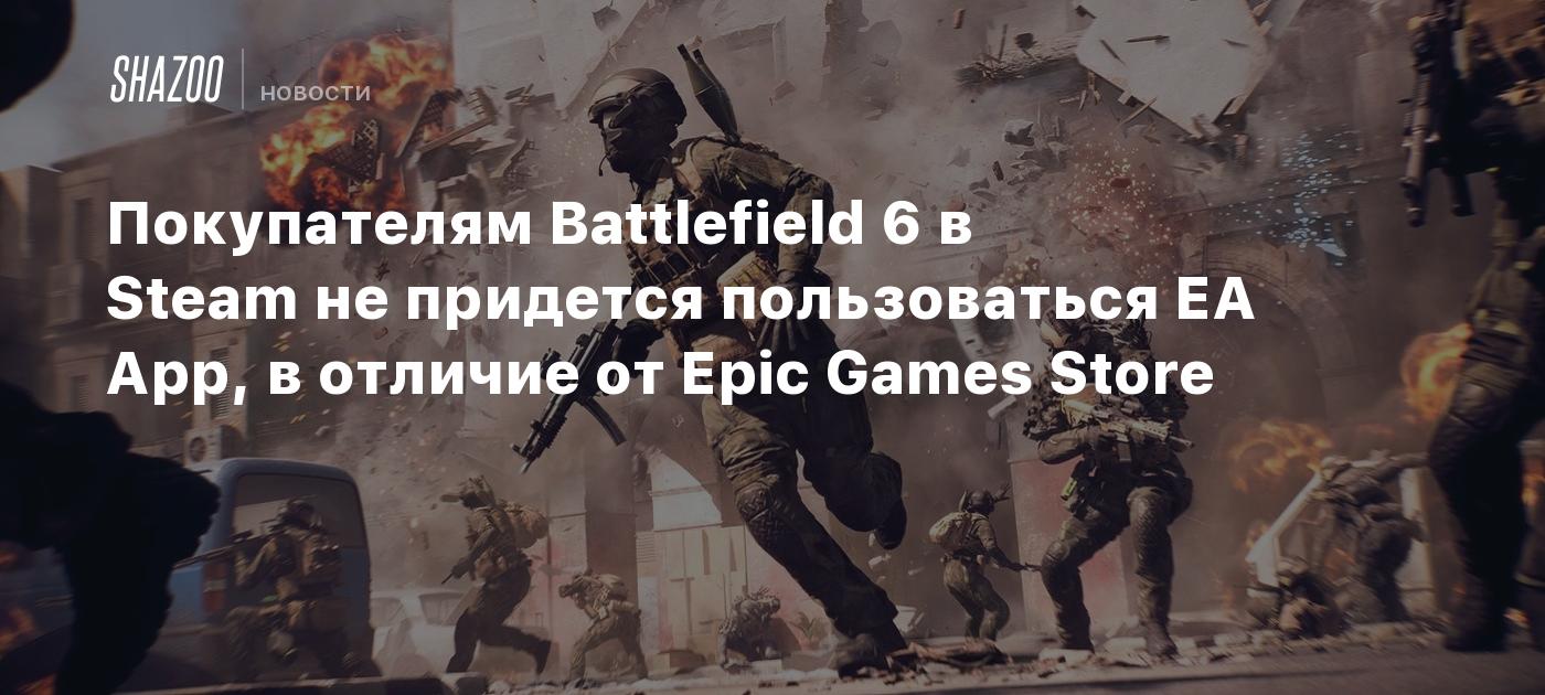 Покупателям Battlefield 6 в Steam не придется пользоваться EA App, в отличие от Epic Games Store ...