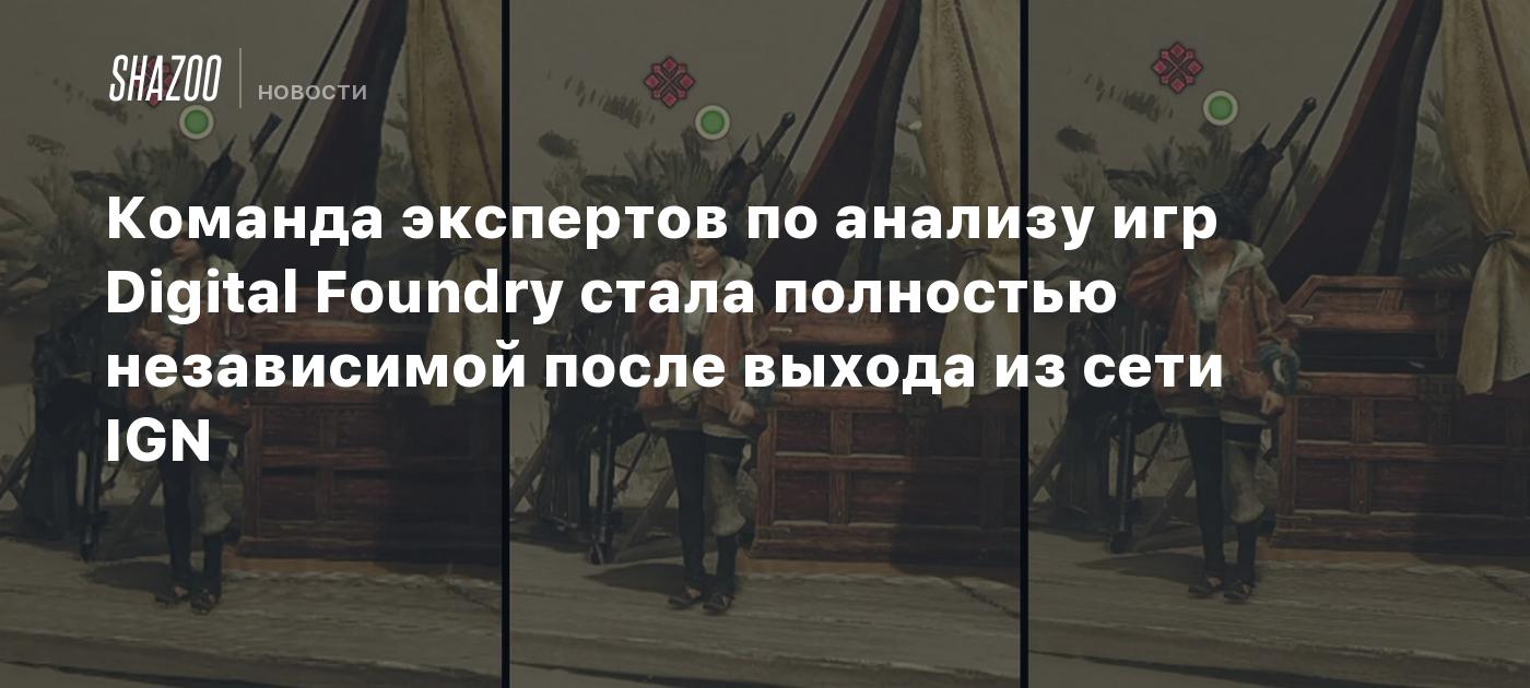 Команда экспертов по анализу игр Digital Foundry стала полностью независимой после выхода из ...