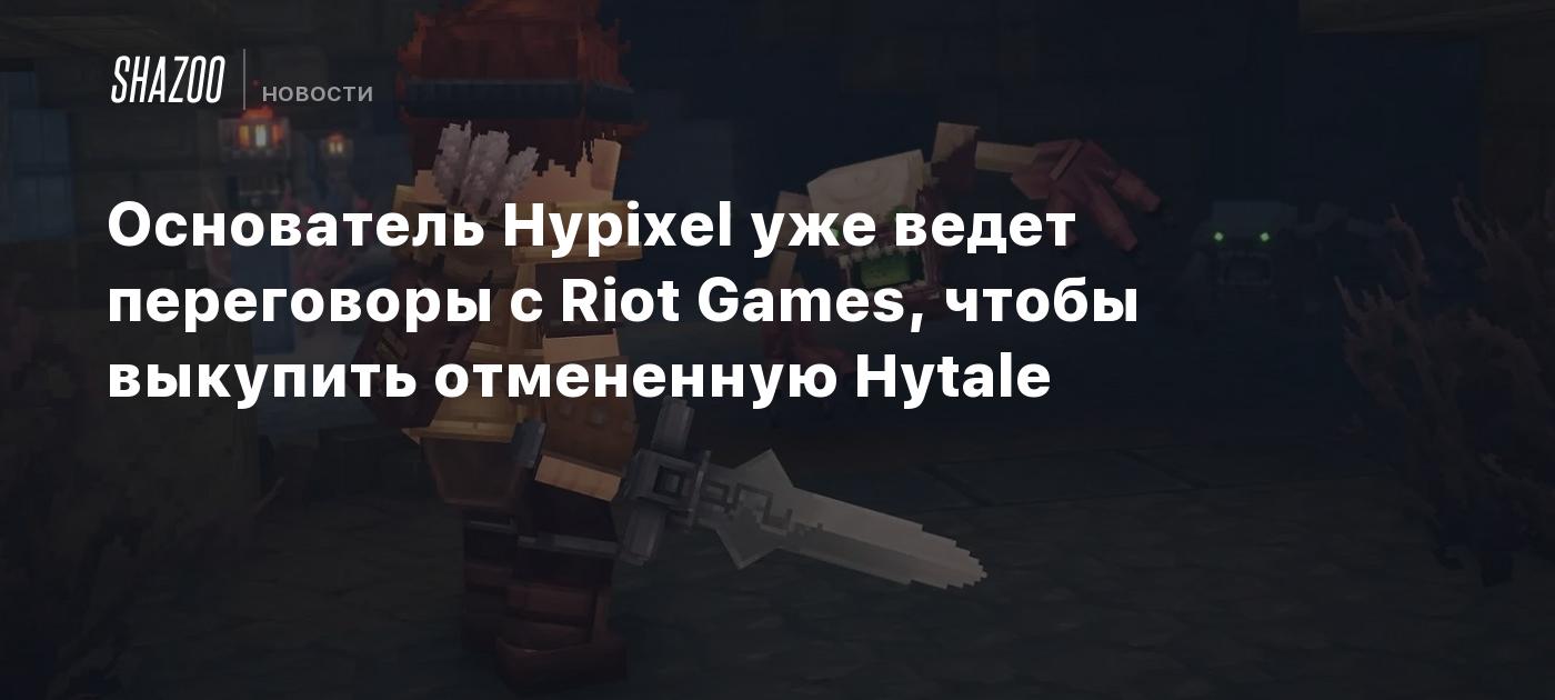 Основатель Hypixel уже ведет переговоры с Riot Games, чтобы выкупить ...