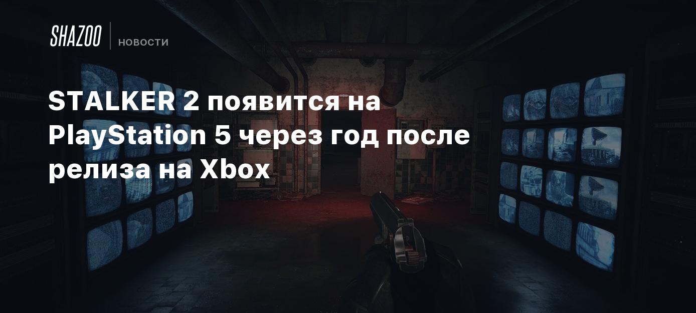 STALKER 2 появится на PlayStation 5 через год после релиза на Xbox - Shazoo