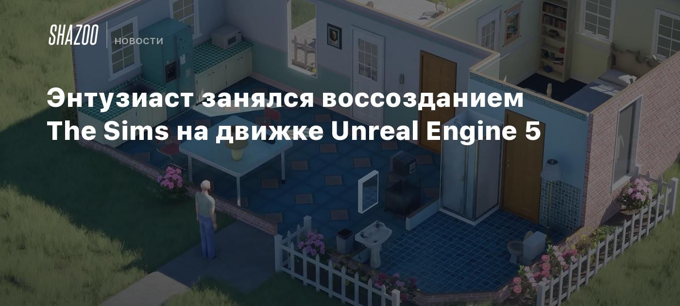 Энтузиаст занялся воссозданием The Sims на движке Unreal Engine 5 - Shazoo