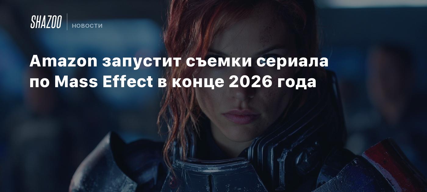 Amazon запустит съемки сериала по Mass Effect в конце 2026 года - Shazoo