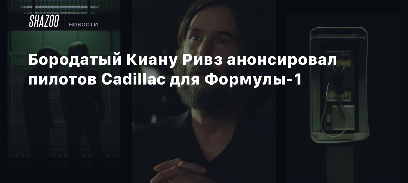 Бородатый Киану Ривз анонсировал пилотов Cadillac для Формулы-1 - Shazoo