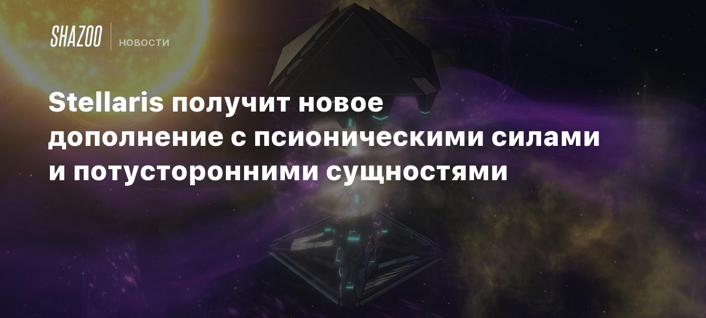 Stellaris получит новое дополнение с псионическими силами и потусторонними сущностями - Shazoo