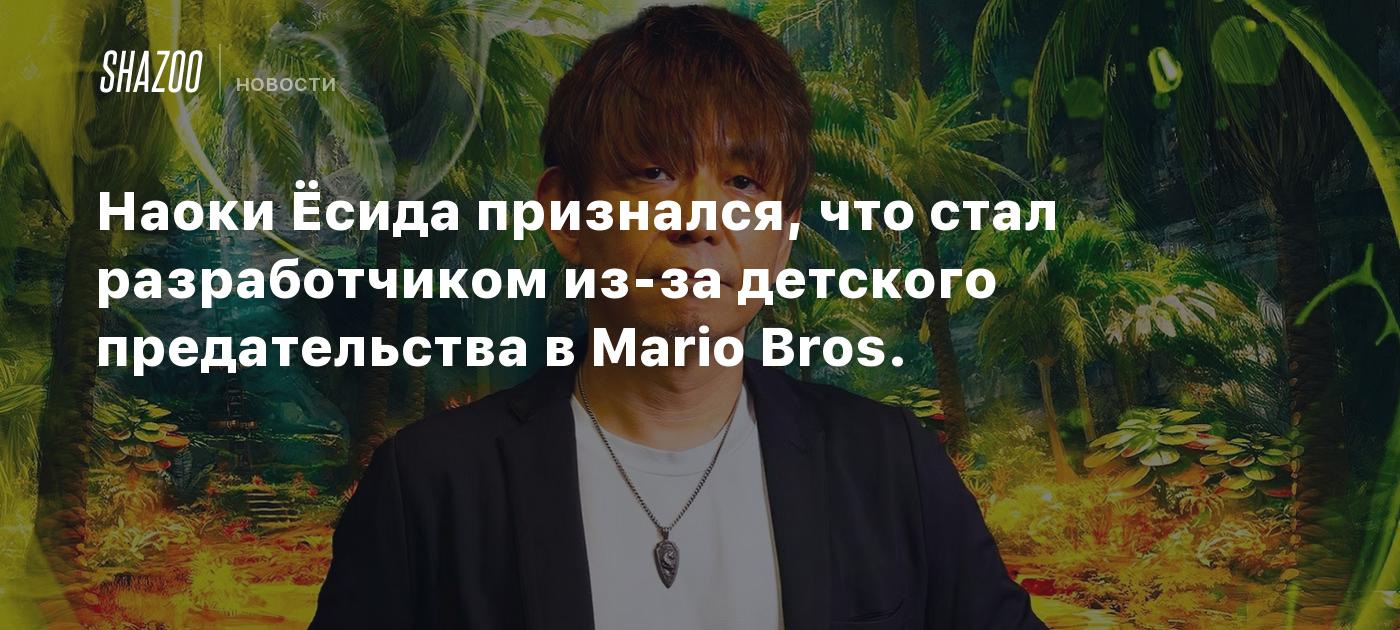 Наоки Ёсида признался, что стал разработчиком из-за детского предательства в Mario Bros. - Shazoo