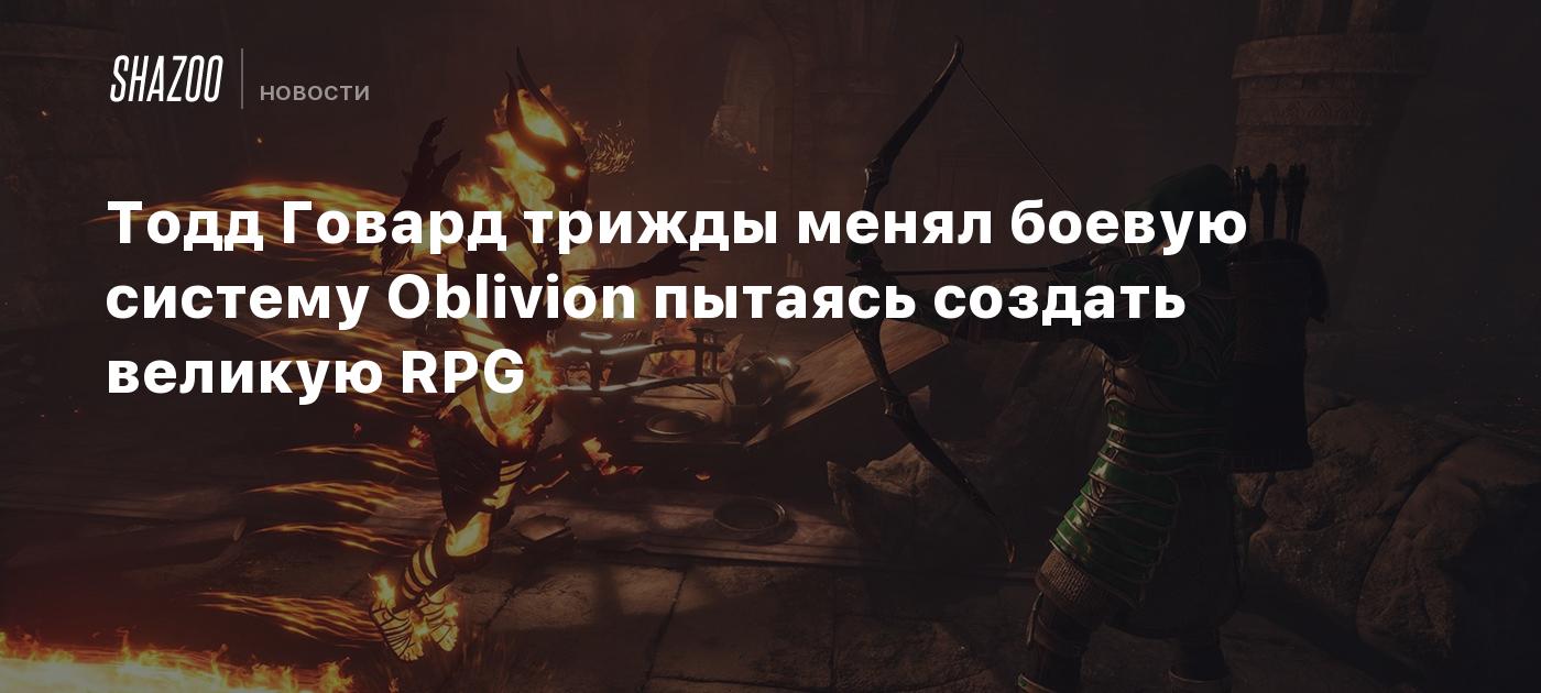 Тодд Говард трижды менял боевую систему Oblivion пытаясь создать великую RPG - Shazoo