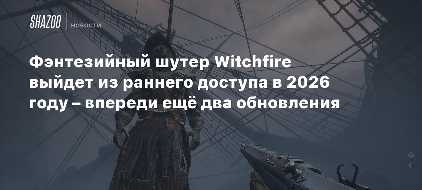 Фэнтезийный шутер Witchfire выйдет из раннего доступа в 2026 году – впереди ещё два обновления ...