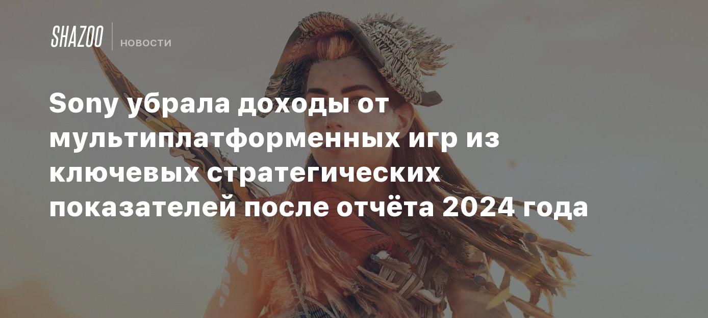 Sony убрала доходы от мультиплатформенных игр из ключевых стратегических показателей после ...