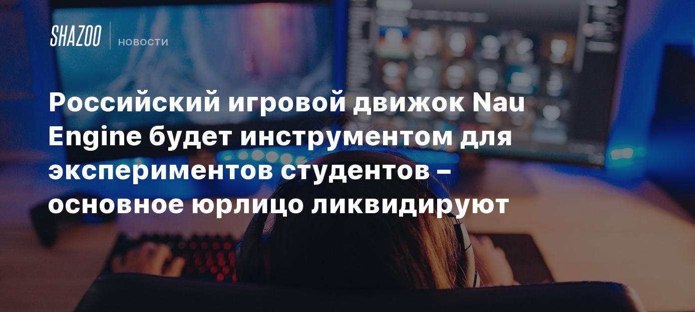 Российский игровой движок Nau Engine будет инструментом для экспериментов студентов – основное ...