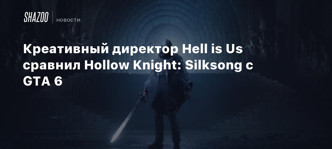 Креативный директор Hell is Us сравнил Hollow Knight: Silksong с GTA 6 - Shazoo