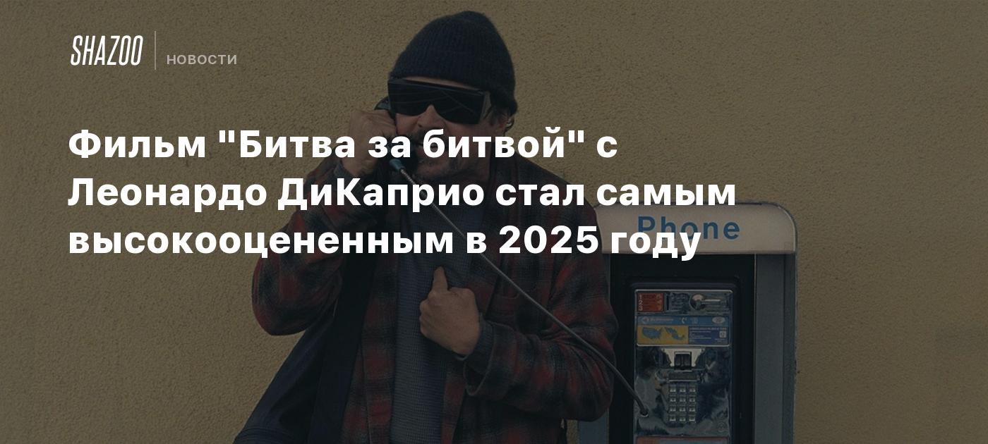 Фильм "Битва за битвой" с Леонардо ДиКаприо стал самым высокооцененным в 2025 году - Shazoo