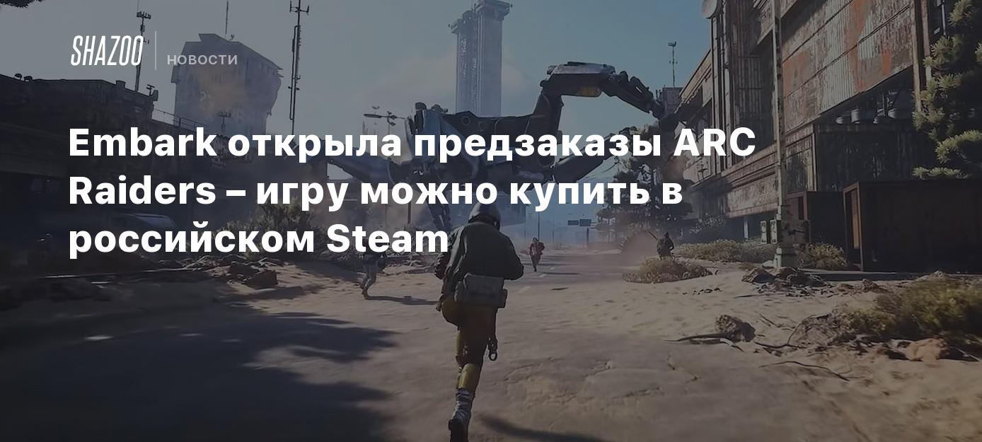 Embark открыла предзаказы ARC Raiders – игру можно купить в российском Steam - Shazoo
