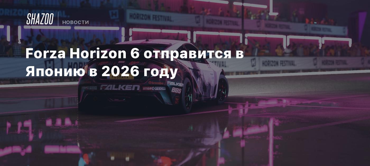 Forza Horizon 6 отправится в Японию в 2026 году - Shazoo