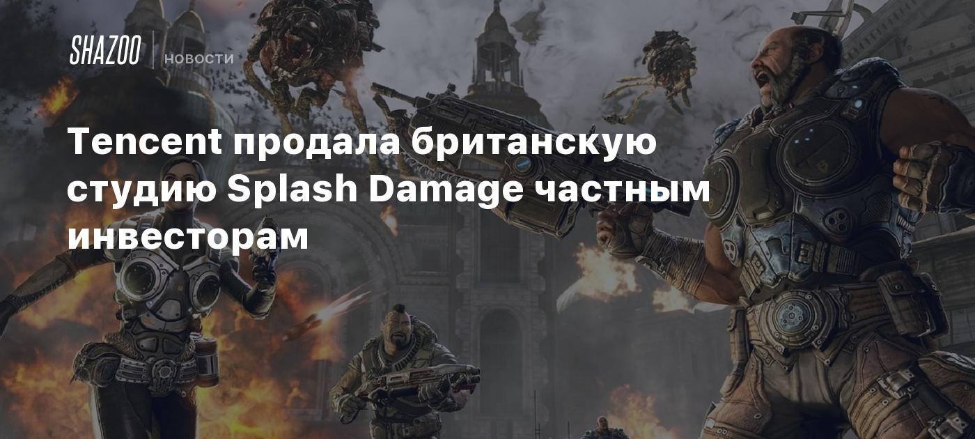 Tencent продала британскую студию Splash Damage частным инвесторам - Shazoo