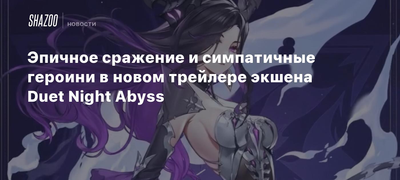 Эпичное сражение и симпатичные героини в новом трейлере экшена Duet Night Abyss - Shazoo