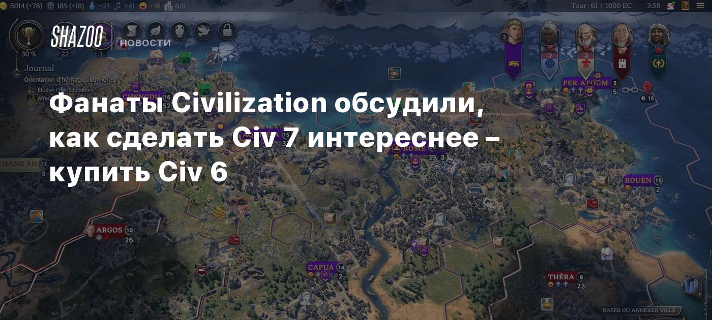 Фанаты Civilization обсудили, как сделать Civ 7 интереснее – купить Civ ...
