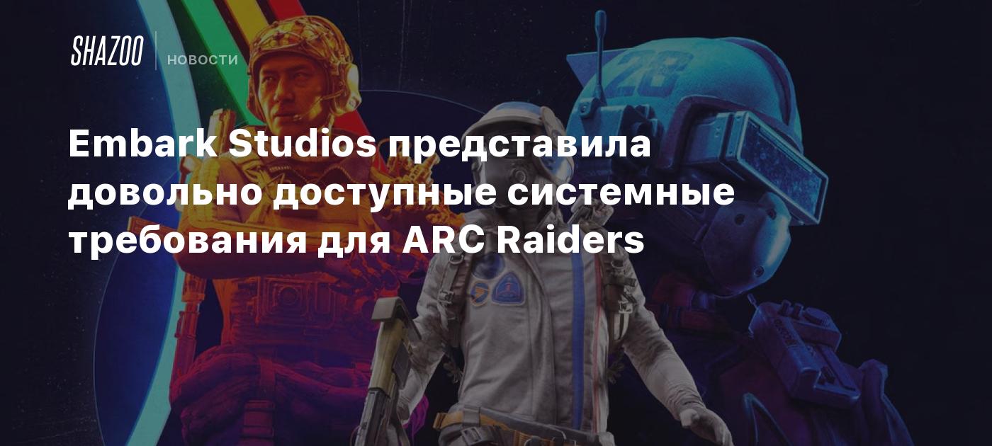 Embark Studios представила довольно доступные системные требования для ARC Raiders - Shazoo