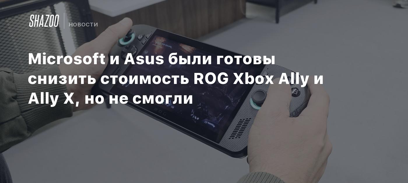 Microsoft и Asus были готовы снизить стоимость ROG Xbox Ally и Ally X ...