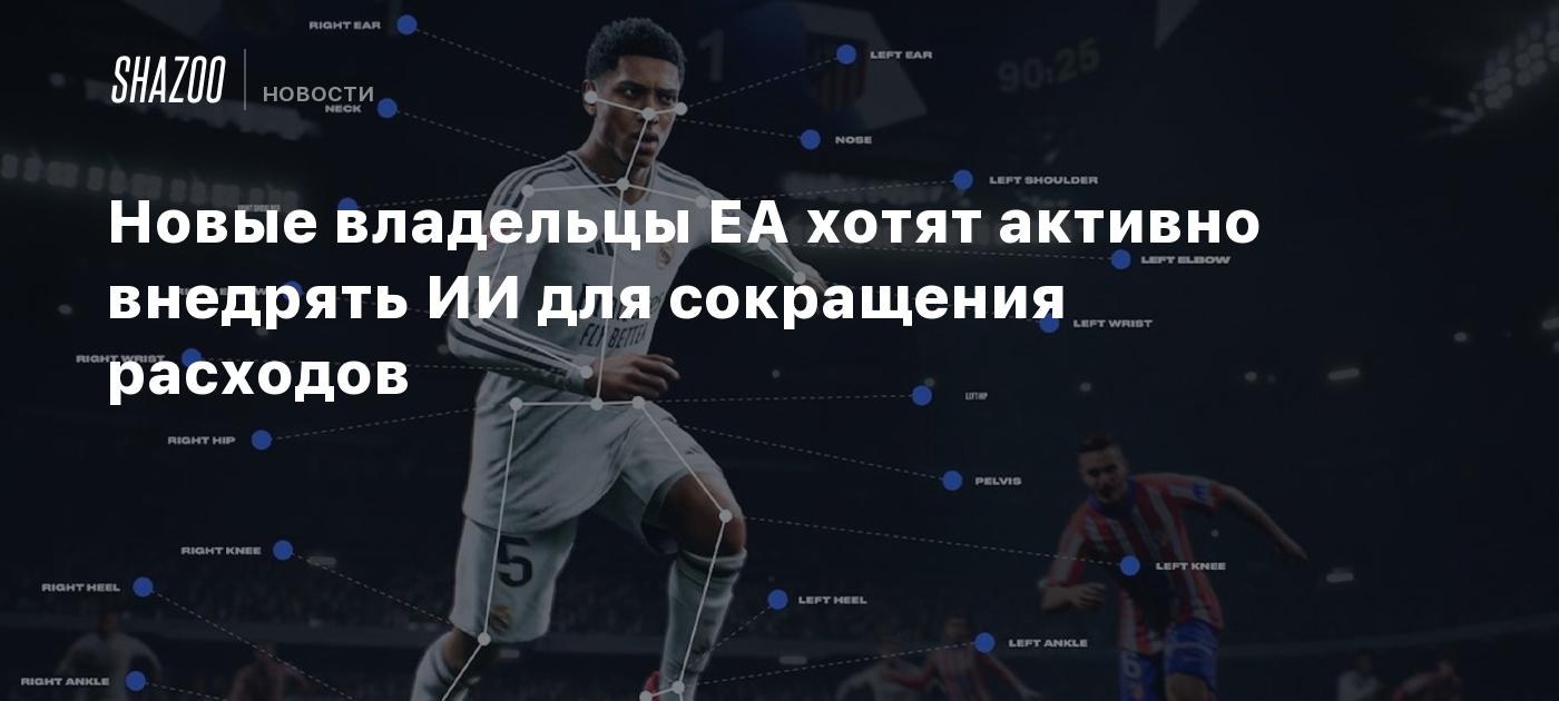 Новые владельцы EA хотят активно внедрять ИИ для сокращения расходов - Shazoo