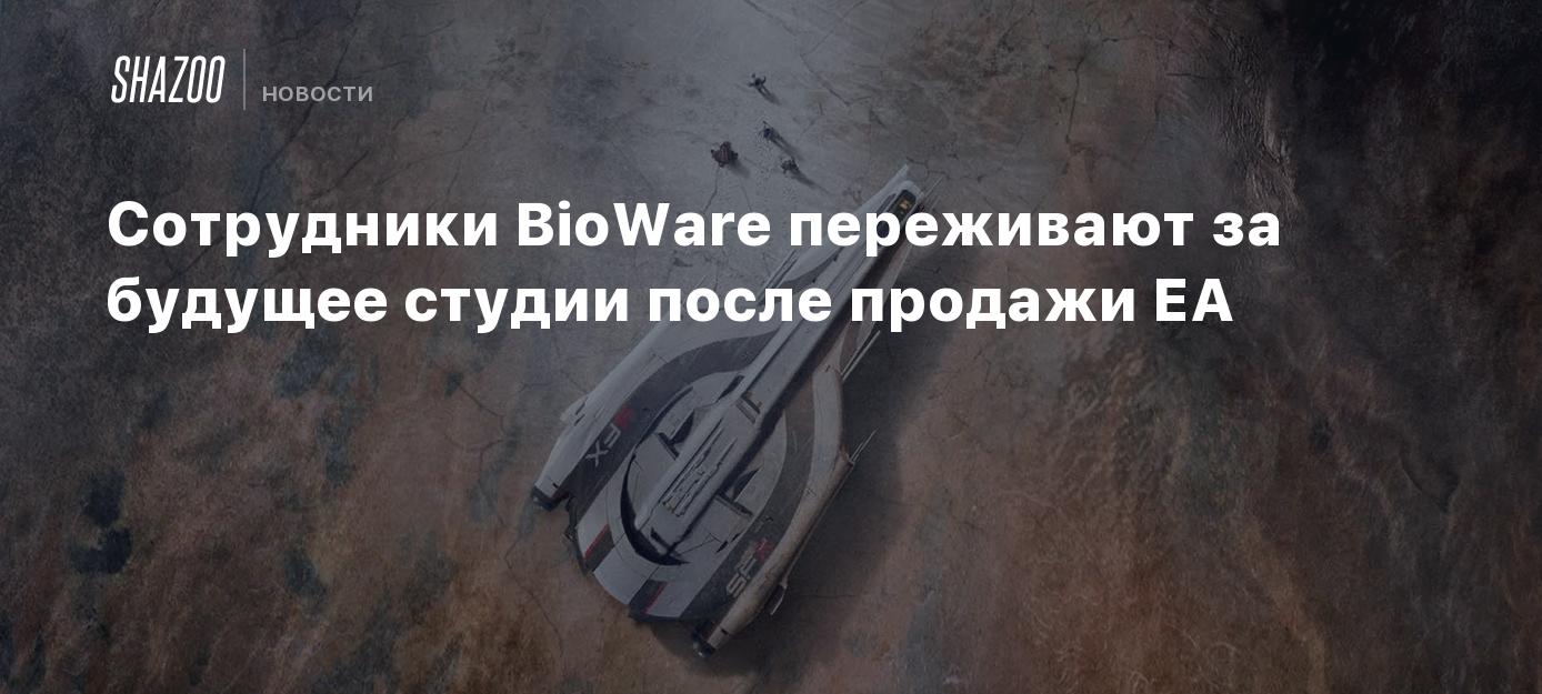 Cотрудники BioWare переживают за будущее студии после продажи EA - Shazoo