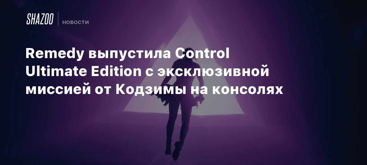 Remedy выпустила Control Ultimate Edition с эксклюзивной миссией от ...