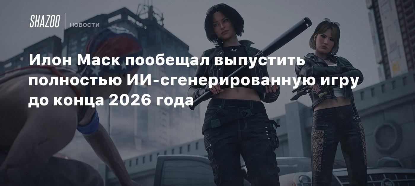 Илон Маск пообещал выпустить полностью ИИ-сгенерированную игру до конца 2026 года - Shazoo