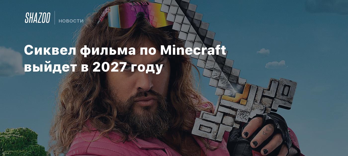Сиквел фильма по Minecraft выйдет в 2027 году - Shazoo