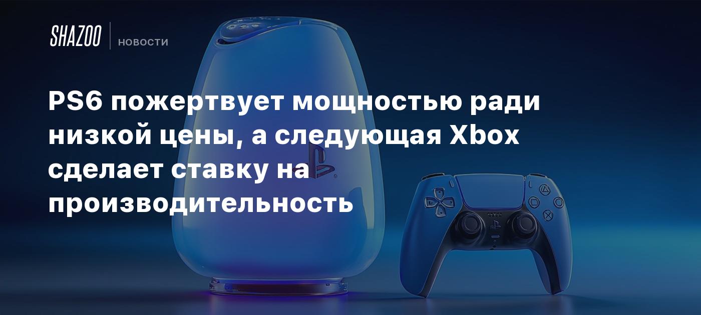 PS6 пожертвует мощностью ради низкой цены, а следующая Xbox сделает ...