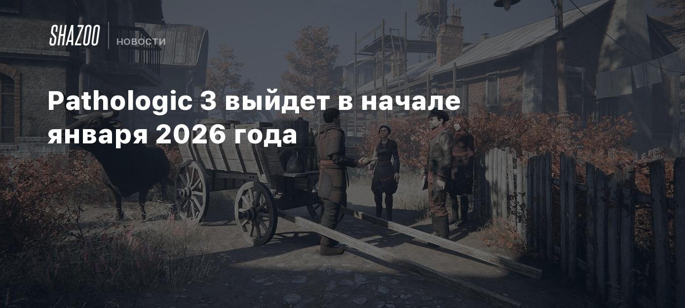 Pathologic 3 выйдет в начале января 2026 года - Shazoo