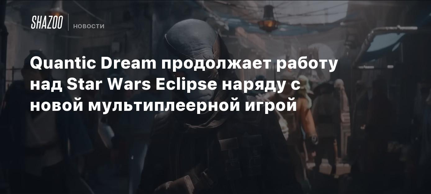 Quantic Dream продолжает работу над Star Wars Eclipse наряду с новой мультиплеерной игрой - Shazoo