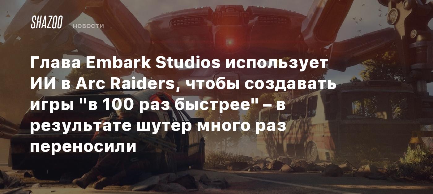 Глава Embark Studios использует ИИ в Arc Raiders, чтобы создавать игры "в 100 раз быстрее" – в ...