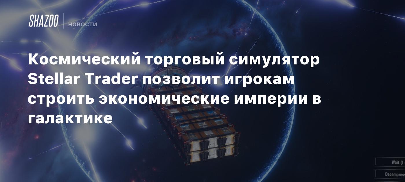 Космический торговый симулятор Stellar Trader позволит игрокам строить экономические империи в ...