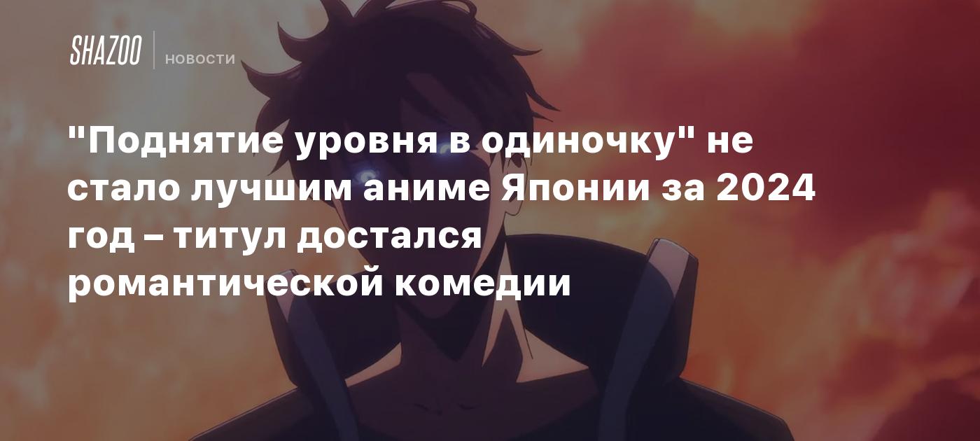 "Поднятие уровня в одиночку" не стало лучшим аниме Японии за 2024 год – титул достался ...