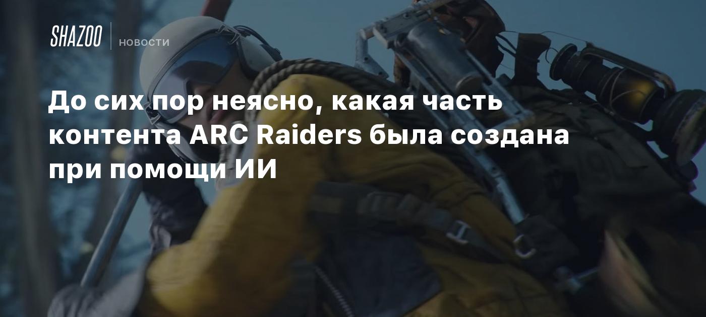До сих пор неясно, какая часть контента ARC Raiders была создана при ...