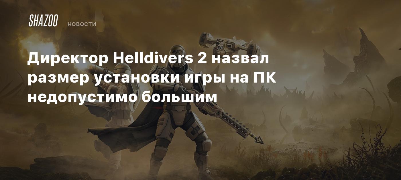 Директор Helldivers 2 назвал размер установки игры на ПК недопустимо большим - Shazoo