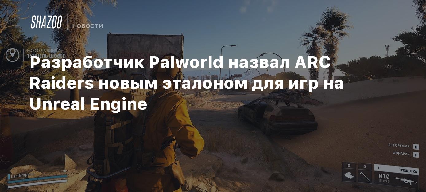 Разработчик Palworld назвал ARC Raiders новым эталоном для игр на Unreal Engine - Shazoo