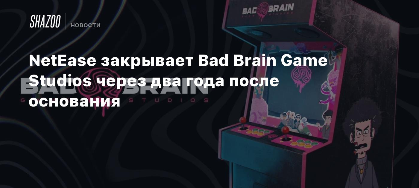 NetEase закрывает Bad Brain Game Studios через два года после основания - Shazoo