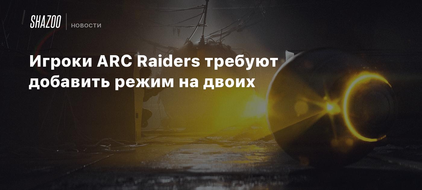 Игроки ARC Raiders требуют добавить режим на двоих - Shazoo