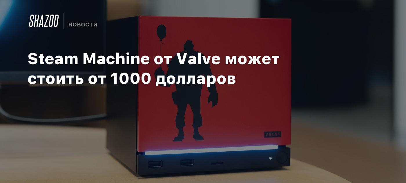 Steam Machine от Valve может стоить от 1000 долларов - Shazoo