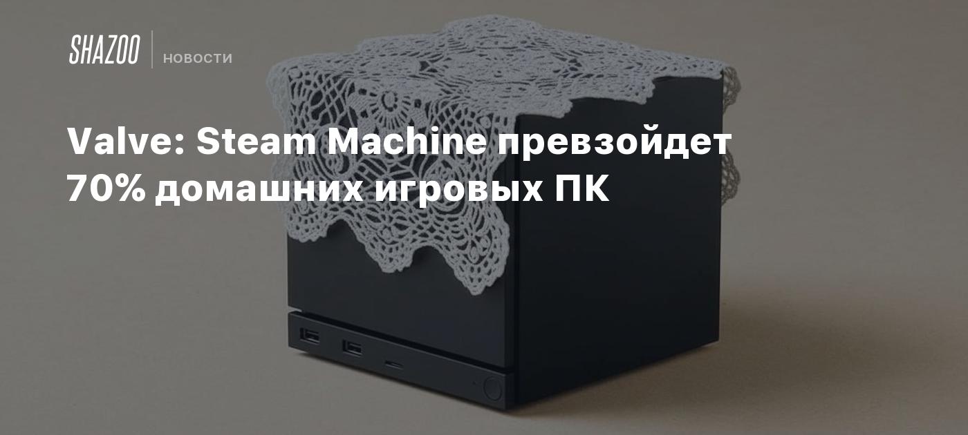 Valve: Steam Machine превзойдет 70% домашних игровых ПК - Shazoo