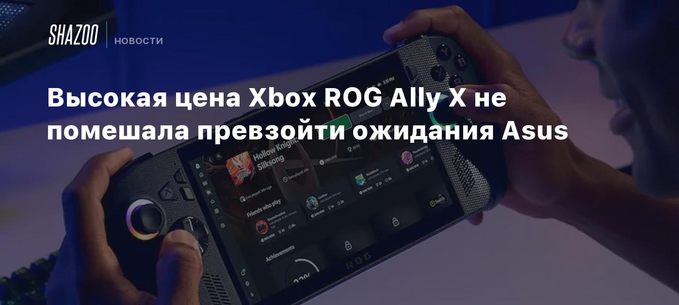 Высокая цена Xbox ROG Ally X не помешала превзойти ожидания Asus - Shazoo