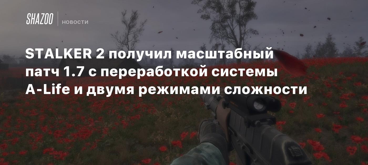 STALKER 2 получил масштабный патч 1.7 с переработкой системы A-Life и ...