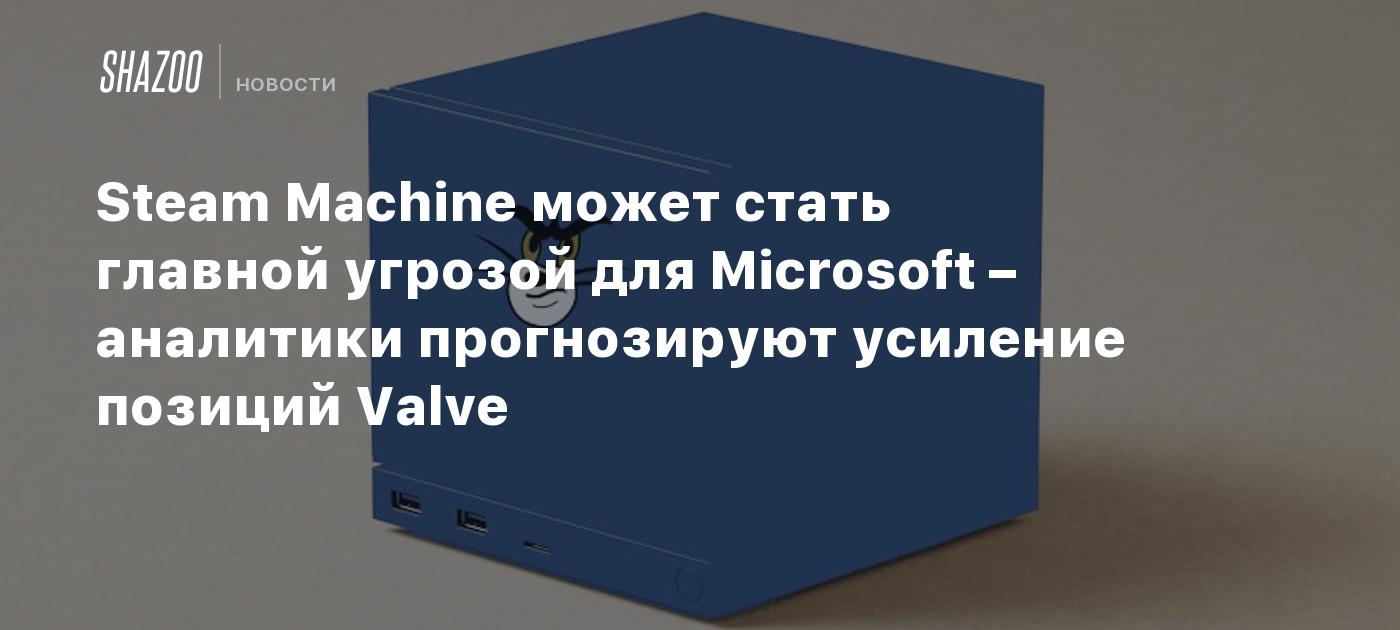 Steam Machine может стать главной угрозой для Microsoft – аналитики прогнозируют усиление ...